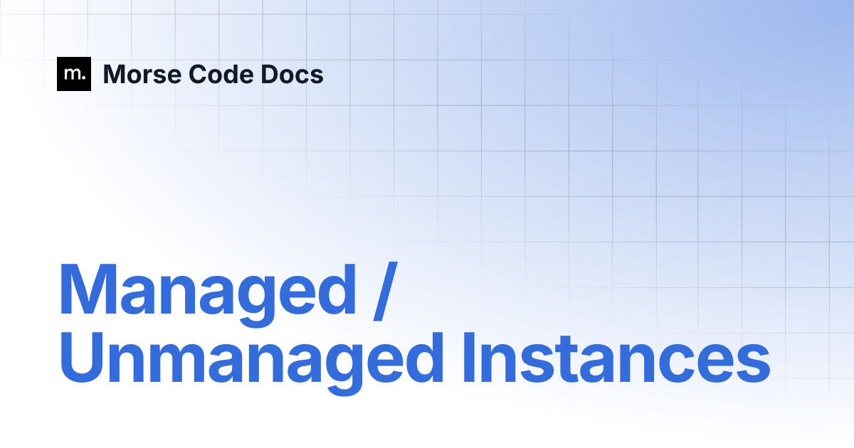 Managed / Unmanaged Instances | Morse Code Docs